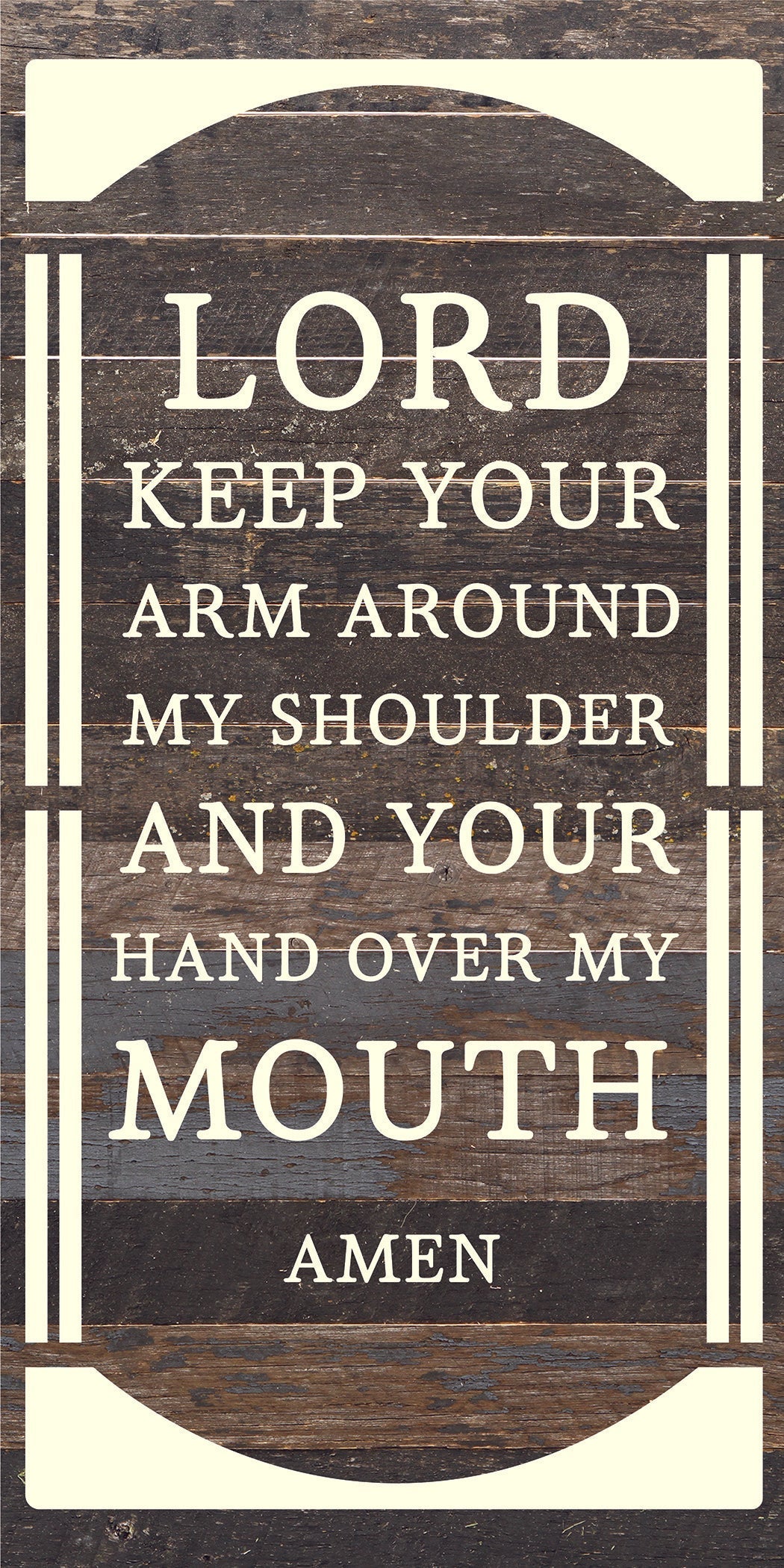 Lord Keep your arm around my shoulder and your hand over my mouth. Amen ...