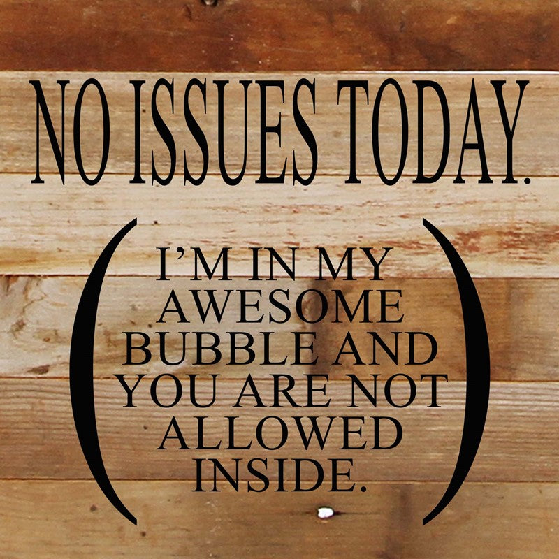 No issues today. (I'm in my awesome bubble and you are not allowed ...