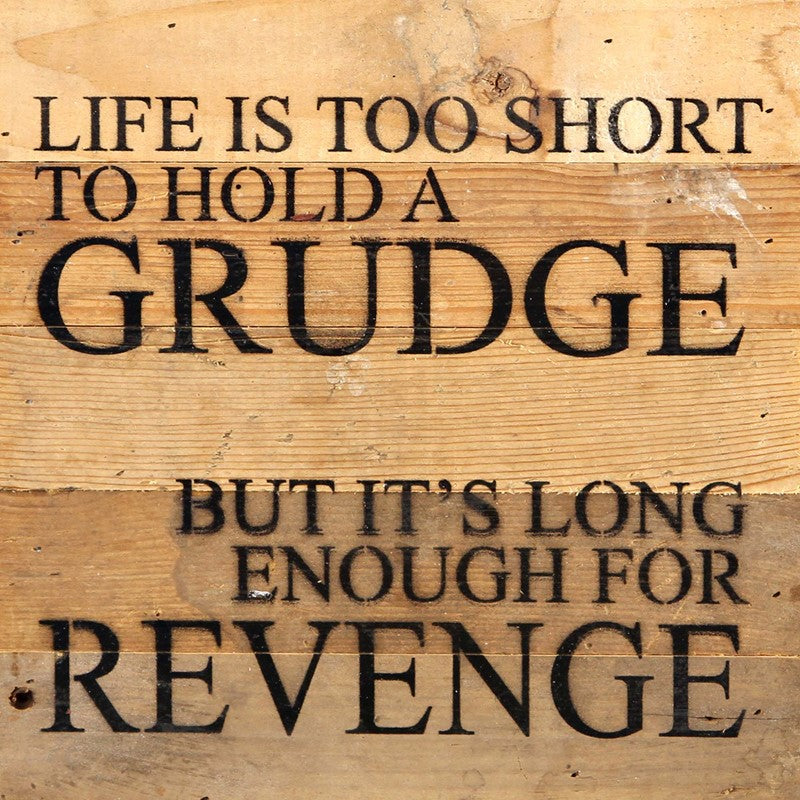 Life is too short to hold a grudge, but it's long enough for revenge ...
