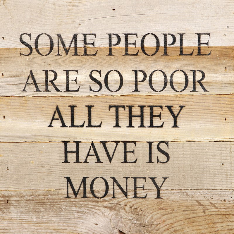 Some people are so poor all they have is money / 10"x10" Reclaimed Wood ...