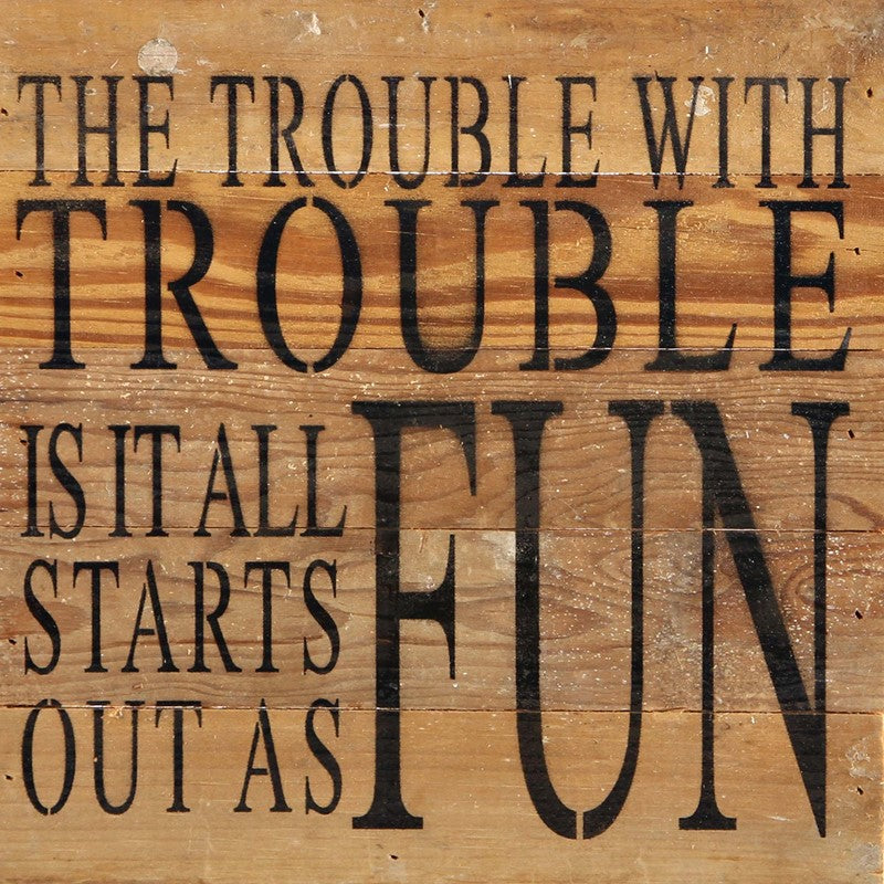 The trouble with trouble is it all starts out as fun / 10"x10 ...