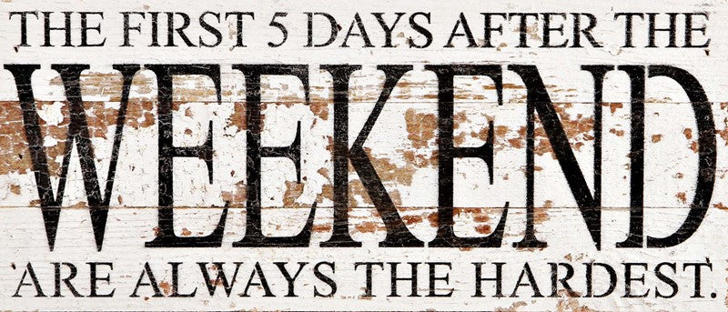 The first 5 days after the weekend are always the hardest. / 14"x6 ...