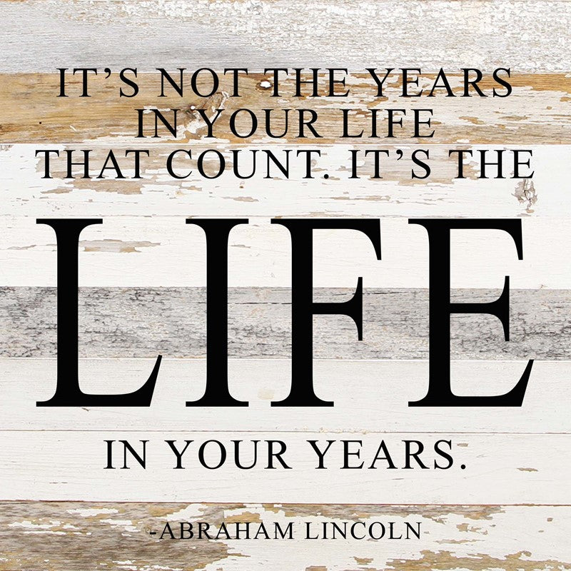 Not the years in your life that count. It's the life in your years ...