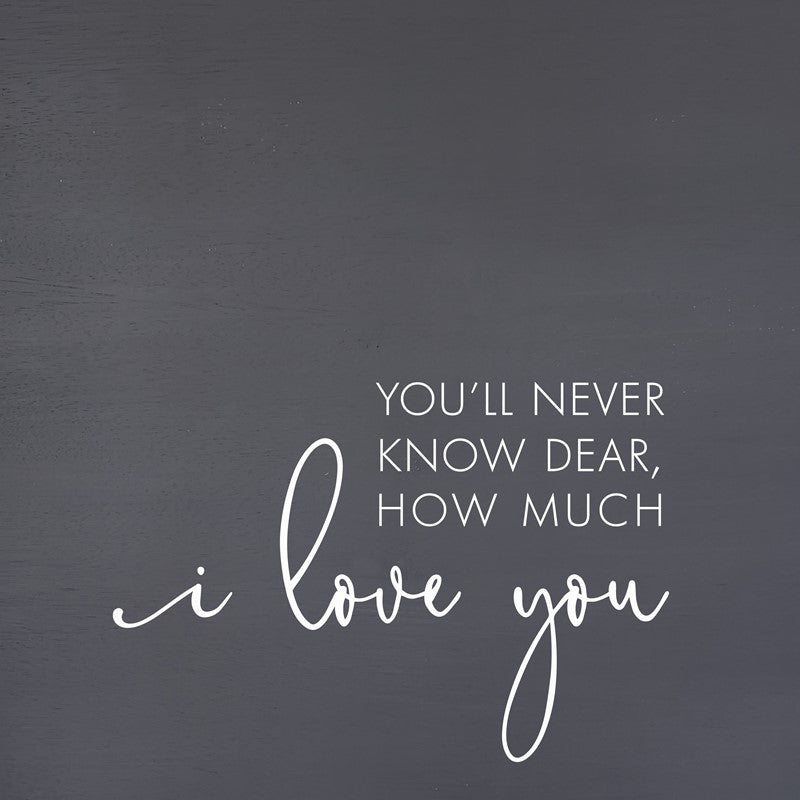 You'll never know dear, how much I love you. (Grey Finish on Birch ...